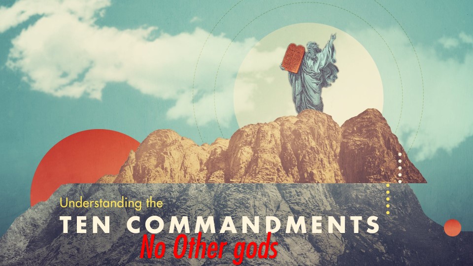 Understanding the Ten Commandments No Other gods – Faith Church